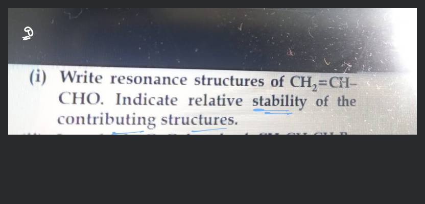 (i) Write resonance structures of CH2 =CH CHO. Indicate relative stabilit..