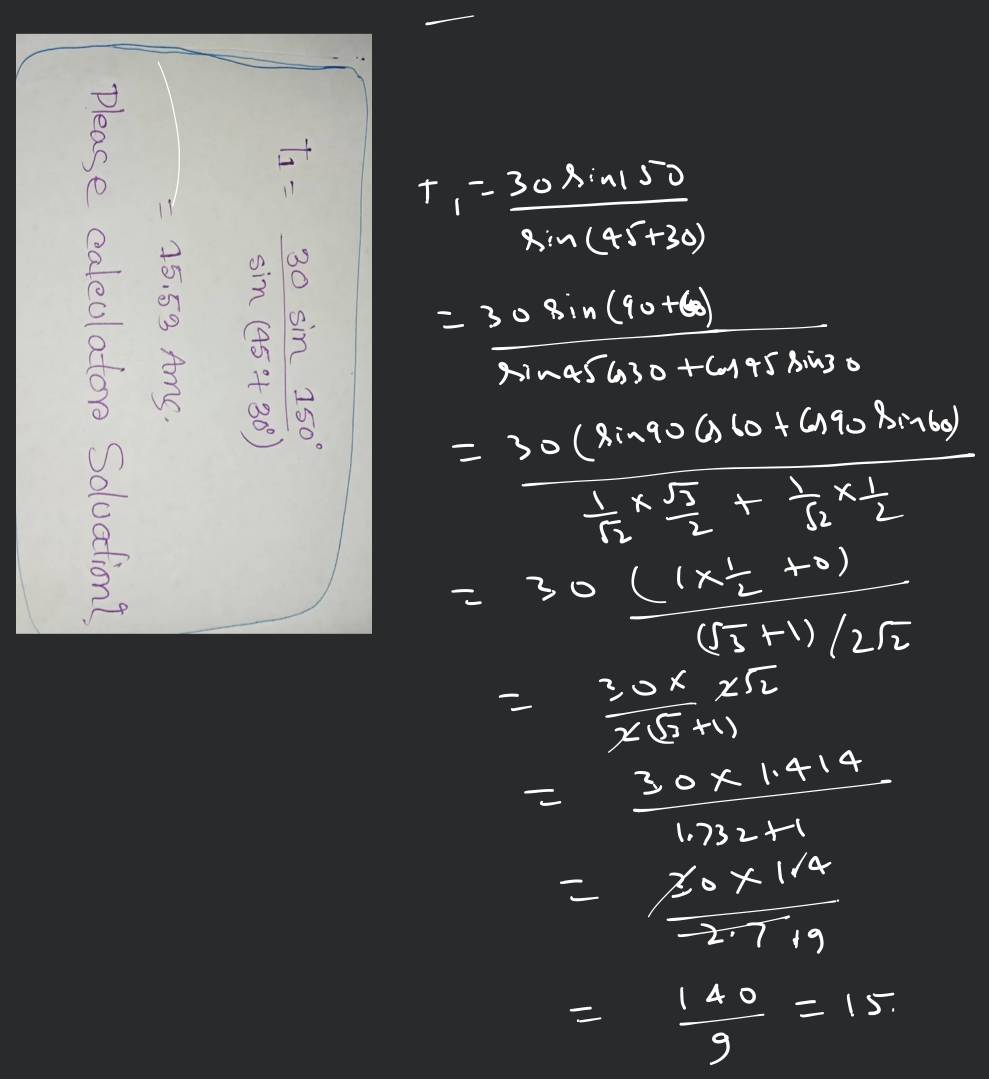 T1 =sin(45∘+30∘)30sin150∘ =75.53 Ams. Please calculator Soluation?..