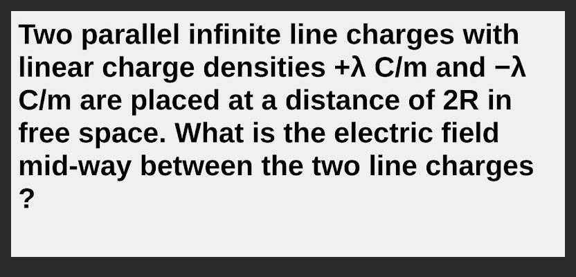 Two parallel infinite line charges with linear charge densities +λC/m and..