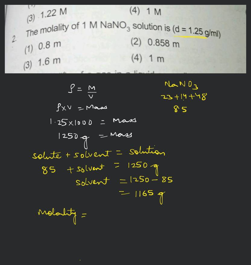 (3) 1.22M (4) 1M The molality of 1MNaNO3 solution is (d=1.25 g/ml) (1) 0..