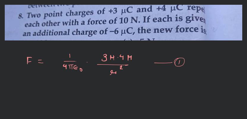 8. Two point charges of +3μC and +4μC repel each other with a force of 10..