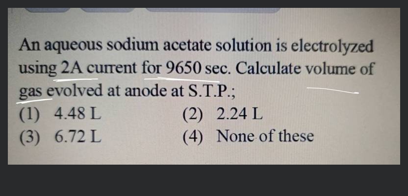 An aqueous sodium acetate solution is electrolyzed using 2 A current for