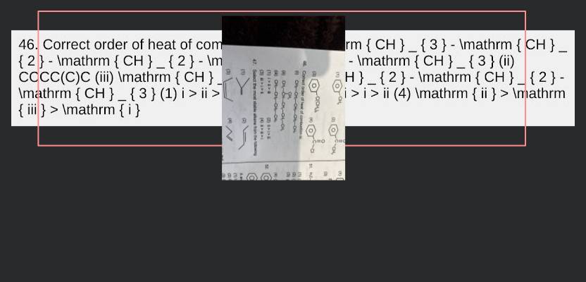 46. Correct order of heat of combustion is: (i) \mathrm { CH } _ { 3 } - ..