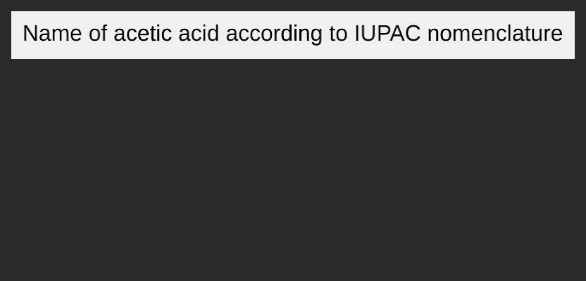 Name of acetic acid according to IUPAC nomenclature | Filo