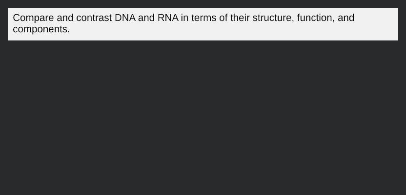 Compare and contrast DNA and RNA in terms of their structure, function, a..