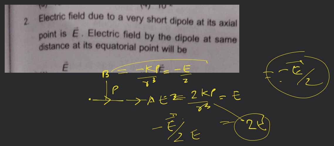2. Electric field due to a very short dipole at its axial point is E. Ele..