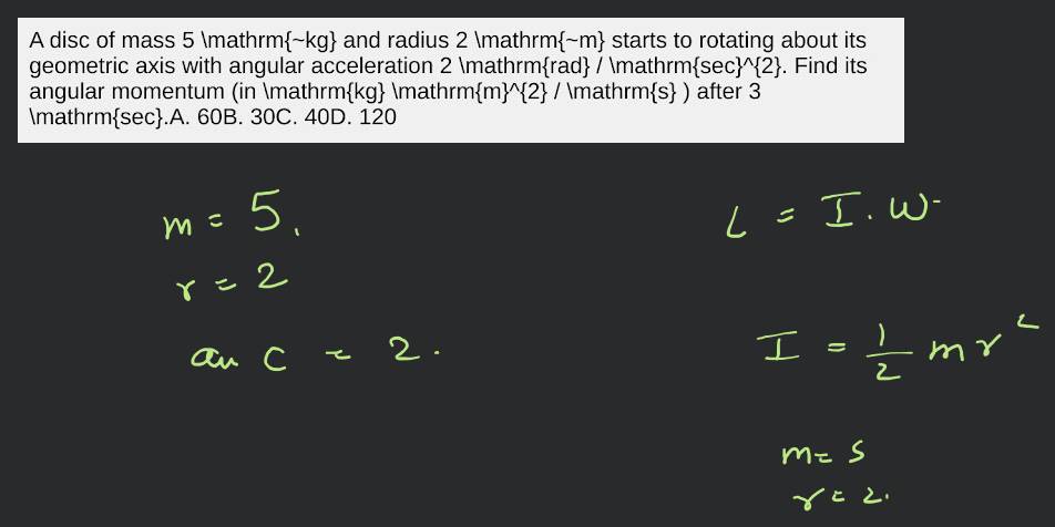 A disc of mass 5 \mathrm{~kg} and radius 2 \mathrm{~m} starts to rotating..