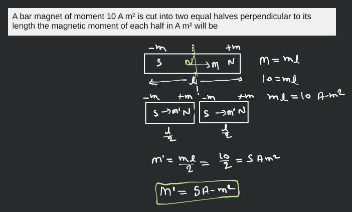 A bar magnet of moment 10 A m² is cut into two equal halves perpendicular..