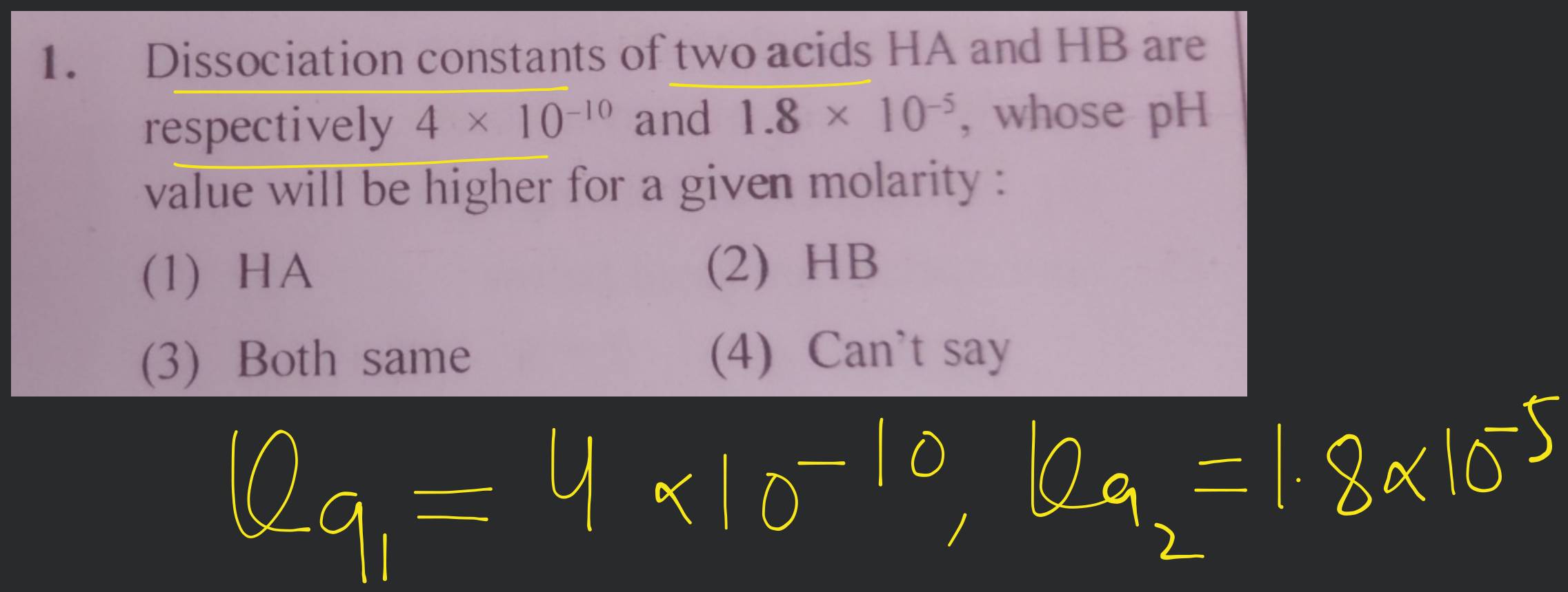 Dissociation constants of two acids HA and HB are respectively 4×10−10 an..