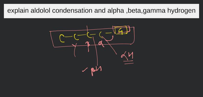 explain aldolol condensation and alpha ,beta,gamma hydrogen | Filo