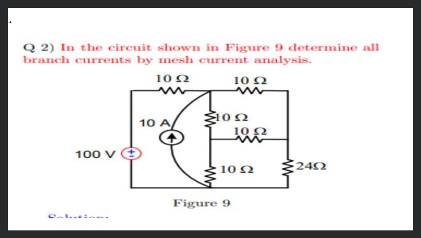 Q 2) In the circuit shown in Figure 9 determine all branch currents by me..