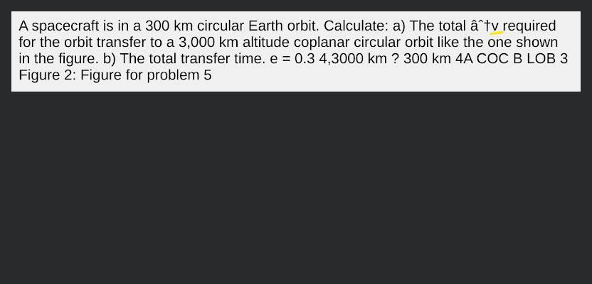 A spacecraft is in a 300 km circular Earth orbit. Calculate: a) The total..