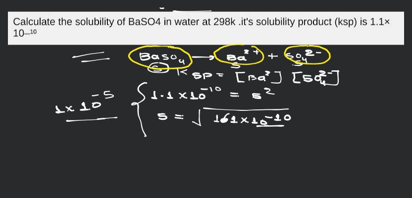 Calculate the solubility of BaSO4 in water at 298k .it's solubility produ..