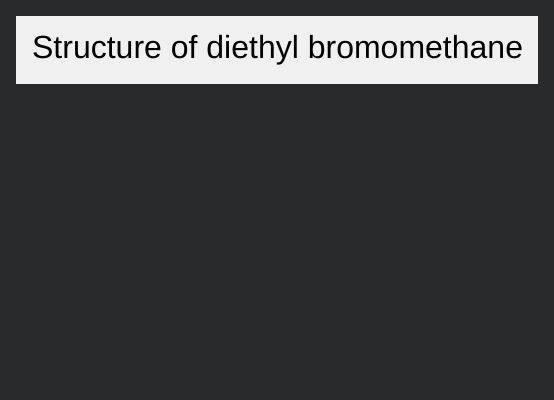 Structure of diethyl bromomethane | Filo