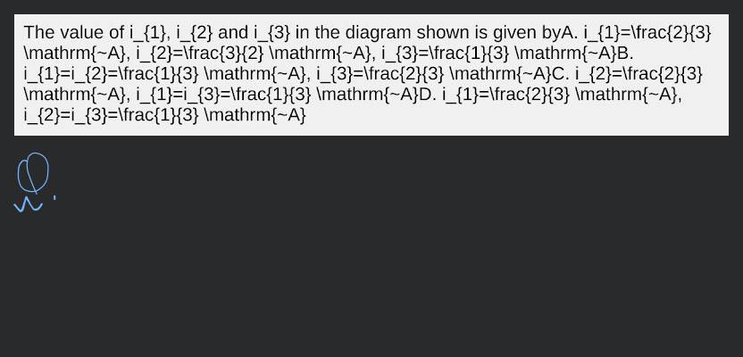 The value of i_{1}, i_{2} and i_{3} in the diagram shown is given byA. i_..