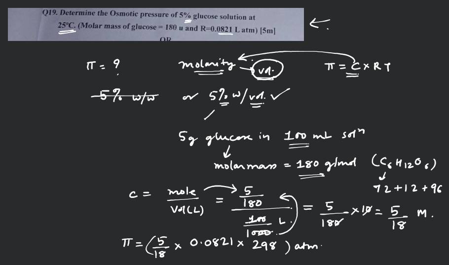 Q19. Determine the Osmotic pressure of 5% glucose solution at 25∘C. (Mola..