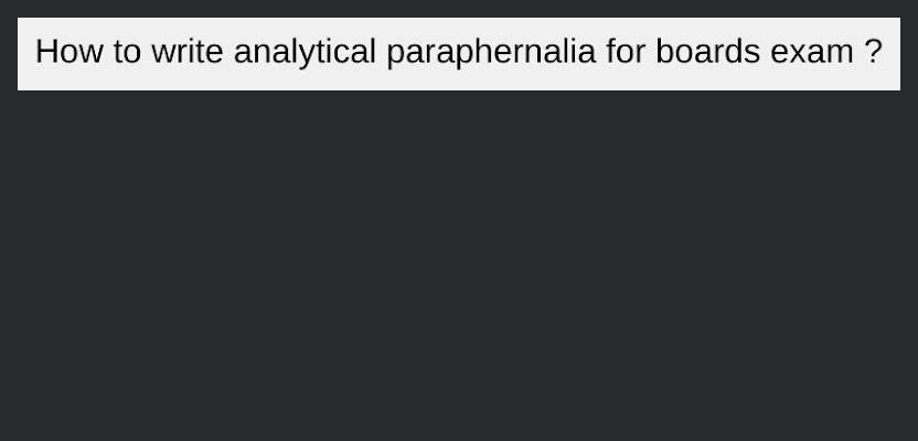 How to write analytical paraphernalia for boards exam ? | Filo