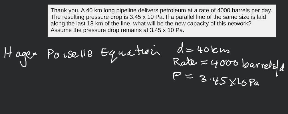 Thank you. A 40 km long pipeline delivers petroleum at a rate of 4000 bar..