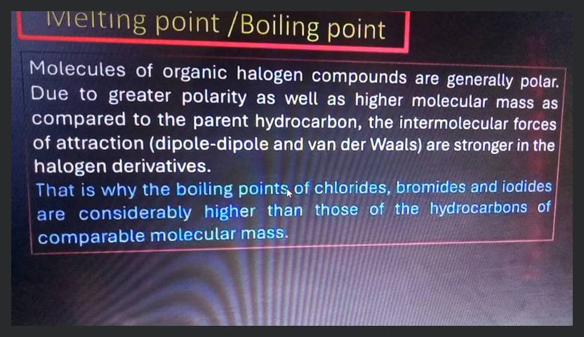 IVIelting point /Boiling pointMolecules of organic halogen compounds are..