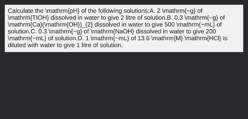 Calculate the \mathrm{pH} of the following solutions:A. 2 \mathrm{~g} of