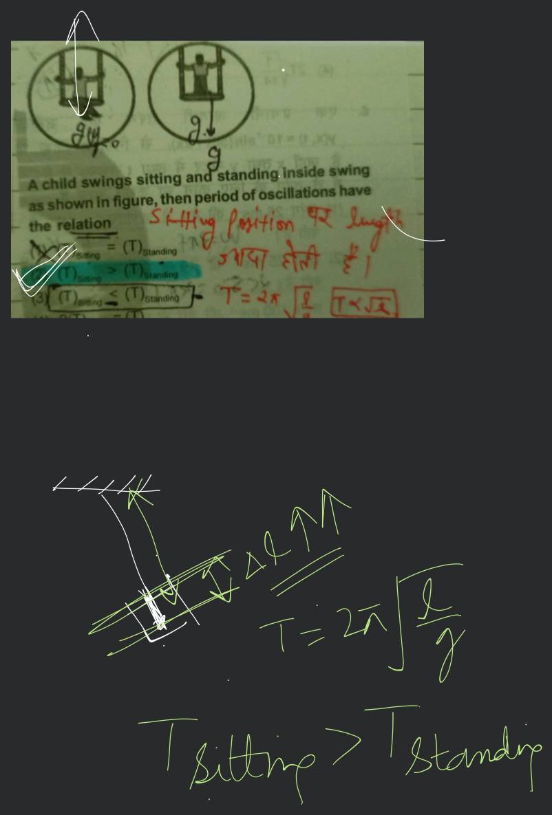 A child swings sitting and standing inside swing as shown in figure, then..