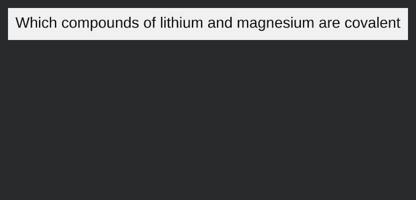 which compounds of lithium and magnesium are covalent | Filo