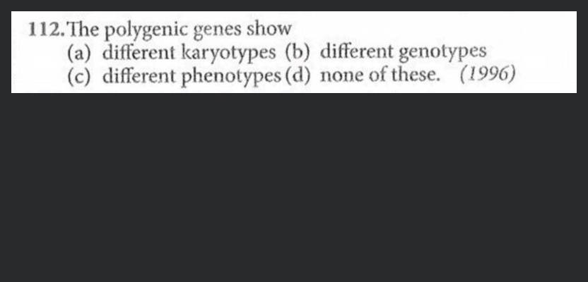 The polygenic genes show (a) different karyotypes (b) different genotypes..