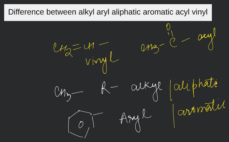 Difference between alkyl aryl aliphatic aromatic acyl vinyl | Filo