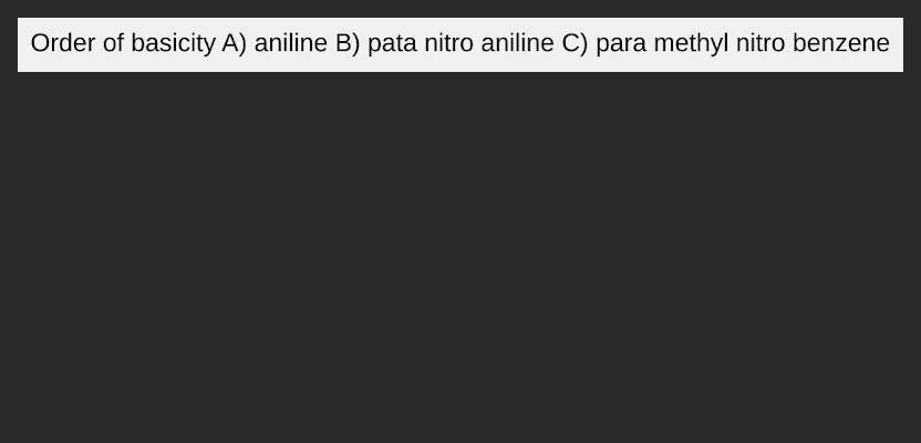 Order of basicity A) aniline B) pata nitro aniline C) para methyl nitro b..