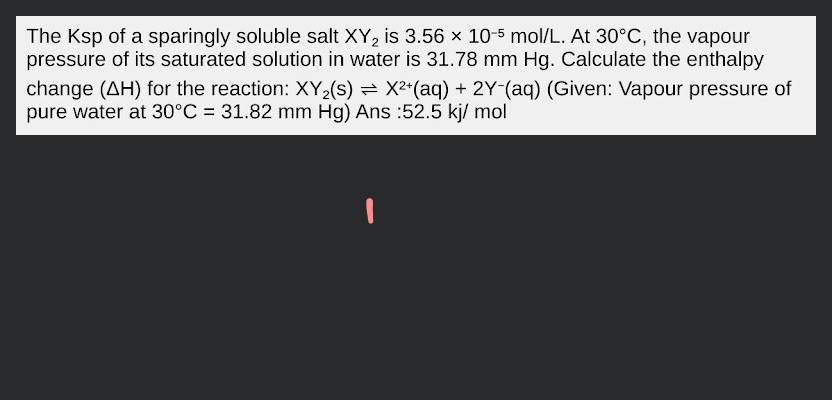 The Ksp of a sparingly soluble salt XY₂ is 3.56 × 10⁻⁵ mol/L. At 30°C, th..