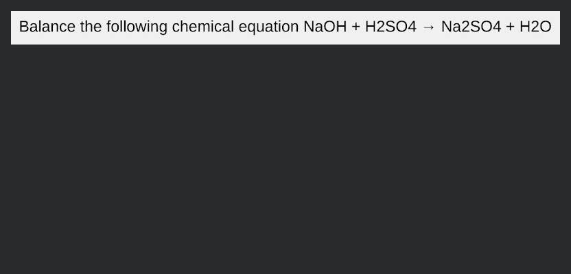 Balance the following chemical equation NaOH + H2SO4 → Na2SO4 + H2O..