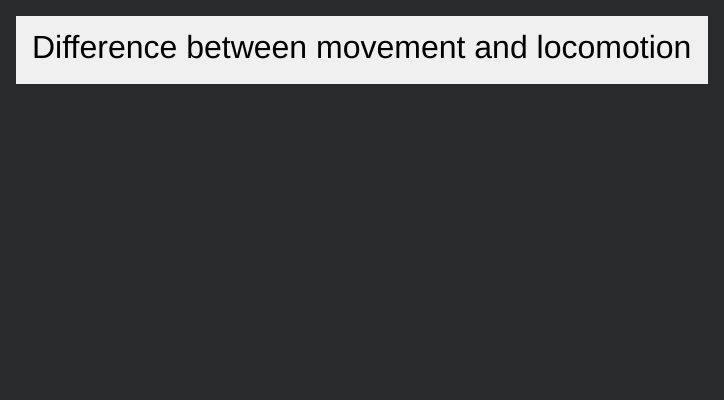 Difference between movement and locomotion | Filo