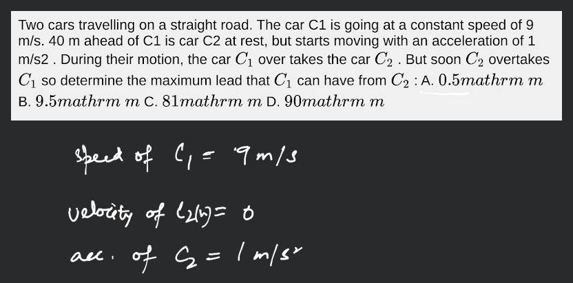 Two cars travelling on a straight road. The car C1 is going at a constant..