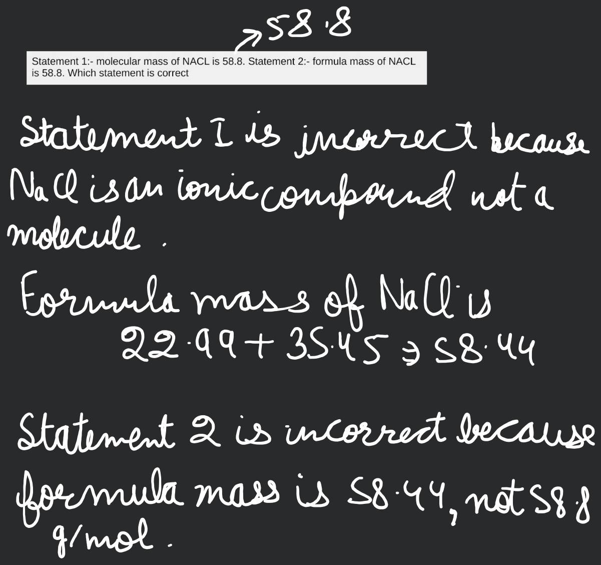 Statement 1:- molecular mass of NACL is 58.8. Statement 2:- formula mass