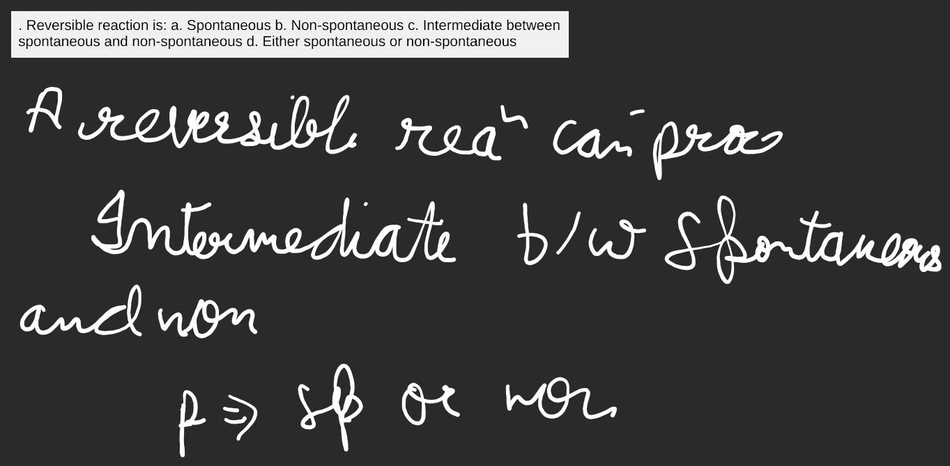 . Reversible reaction is: a. Spontaneous b. Non-spontaneous c. Intermedia..