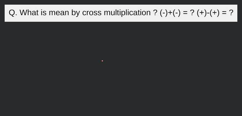 Q. What is mean by cross multiplication ? (-)+(-) = ? (+)-(+) = ? | Filo