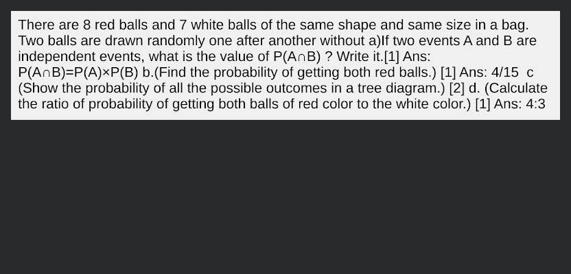 There are 8 red balls and 7 white balls of the same shape and same size i..